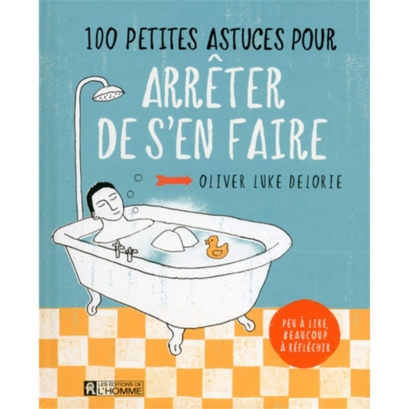 100 petites astuces pour arrêter de s'en faire - Olivier Luke Delorie ...